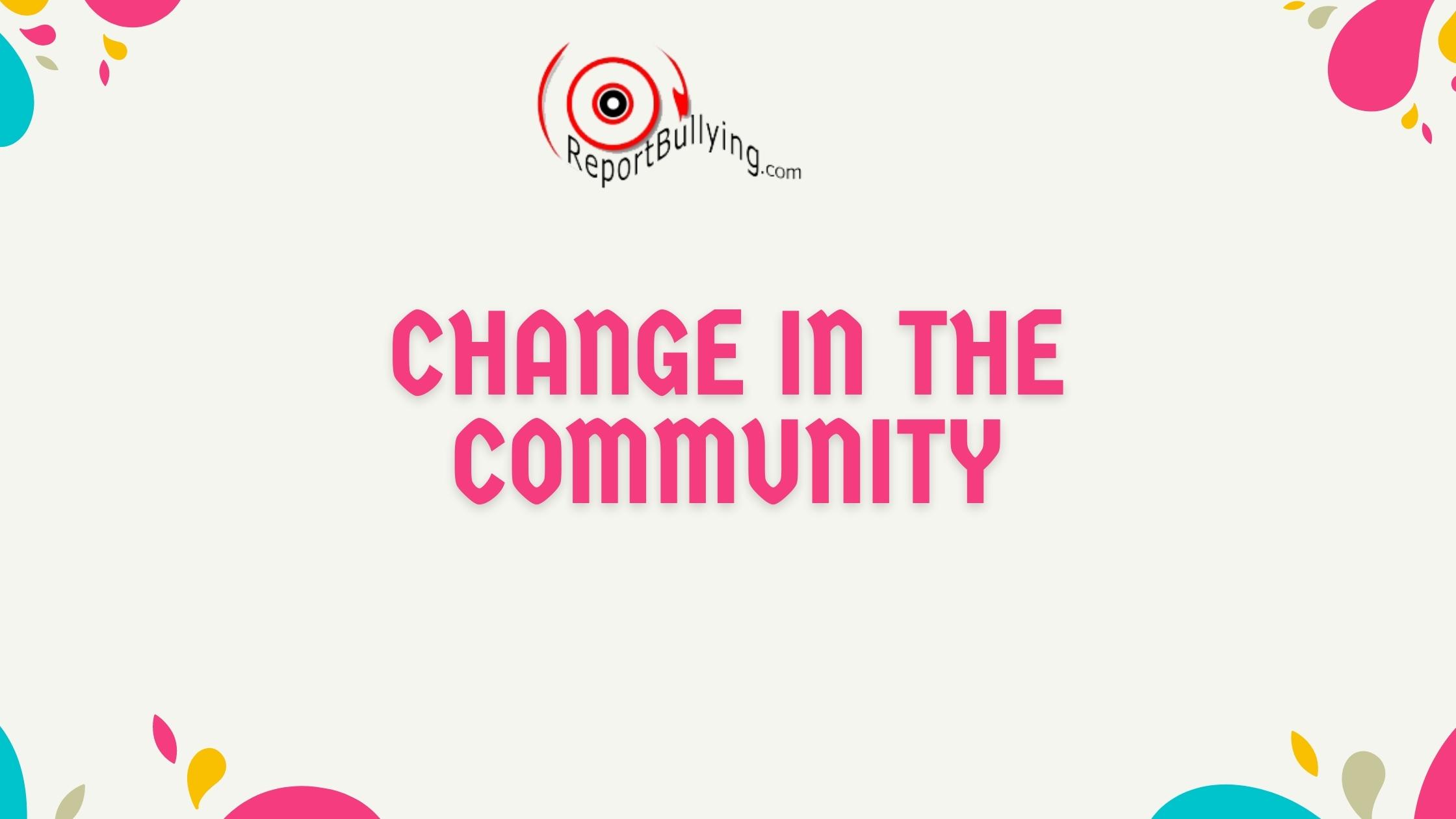 Change in the community - Report Bullying